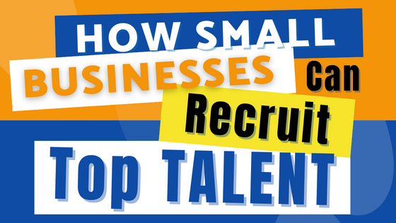 How Can Small Businesses Can Recruit Top Talent